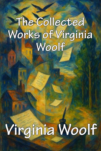 The Collected Works of Virginia Woolf An Illustrated Collection of ...