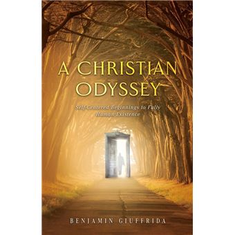 A Christian Odyssey Self-Centered Beginnings to Fully Human Existence ...