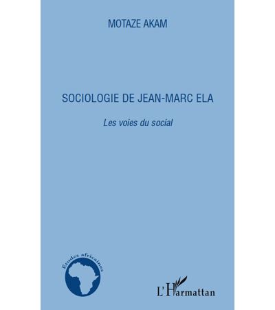 Sociologie de Jean-Marc Ela. Les voies du social - broché - Motaze Akam ...