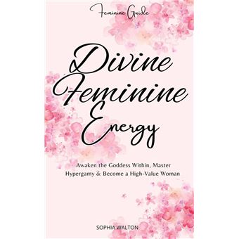 Divine Feminine Energy: Awaken the Goddess Within, Master Hypergamy ...