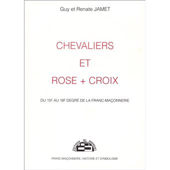 Chevaliers et Rose + Croix - Du 15e au 18e degré de la Franc-Maçonnerie ...