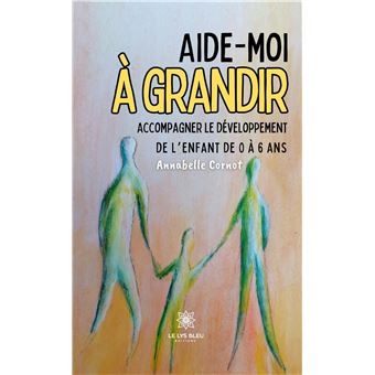 Aide-moi à grandir Accompagner le développement de l'enfant de 0 à 6 ...
