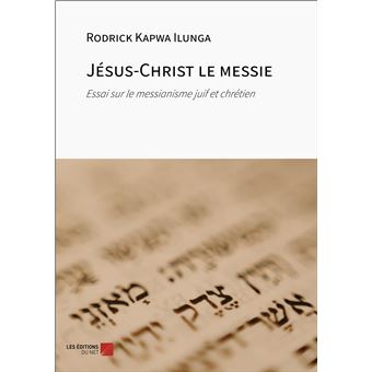 Jésus-Christ le messie Essai sur le messianisme juif et chrétien ...