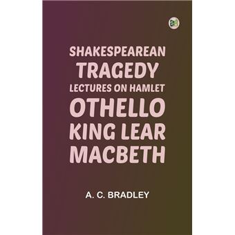 Shakespearean Tragedy: Lectures on Hamlet, Othello, King Lear, Macbeth ...