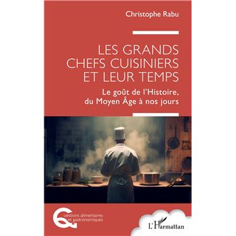 Les grands chefs cuisiniers et leur temps Le goût de l'Histoire, du ...