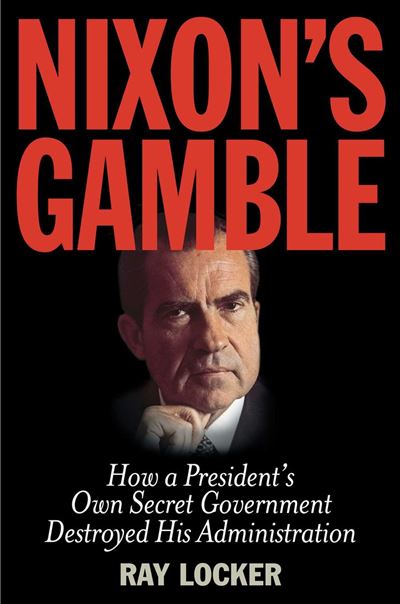 Nixon's Gamble How a President's Own Secret Government Destroyed His ...