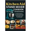 KitchenAid Stand Mixer Cookbook for Beginners A Complete Guide with 200 ...