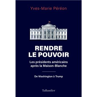 Rendre le pouvoir Les présidents américains après la Maison-Blanche. De ...