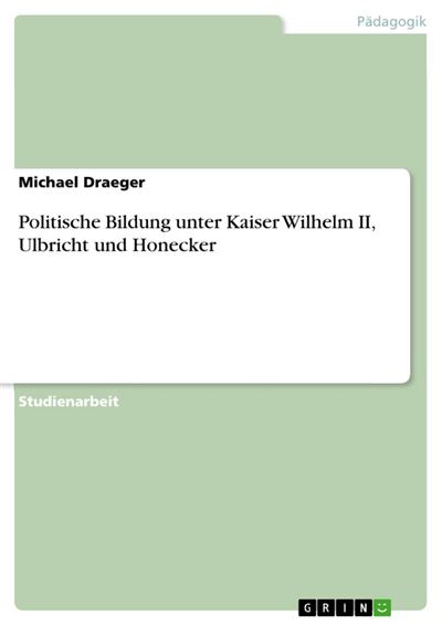 Politische Bildung unter Kaiser Wilhelm II, Ulbricht und Honecker ...