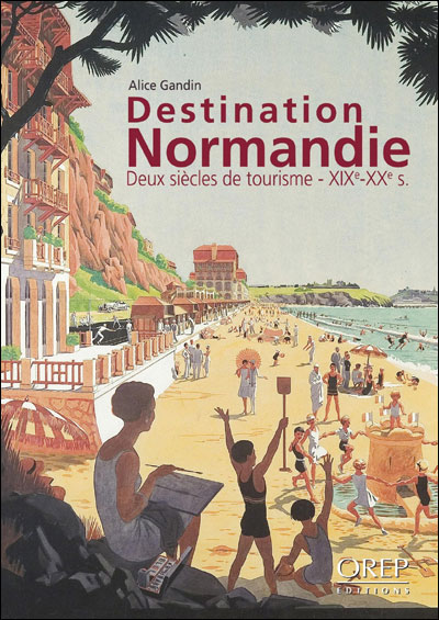 Destination Normandie Deux siècles de tourisme - broché - Alice Gandin ...