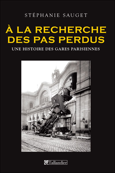 A la recherche des pas perdus une histoire des gares parisiennes Une ...