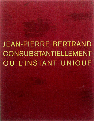 Jean-Pierre Bertrand Consubstantiellement ou l'instant unique Edition ...